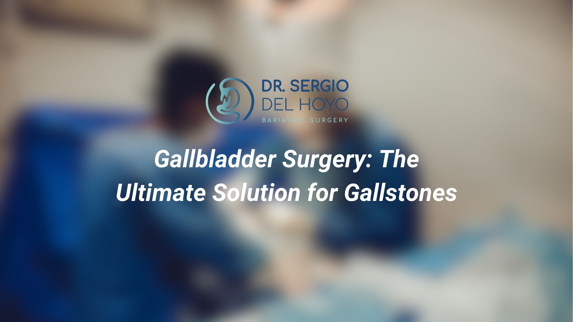 Gallbladder Surgery: The Definitive Solution - Dr Sergio del Hoyo